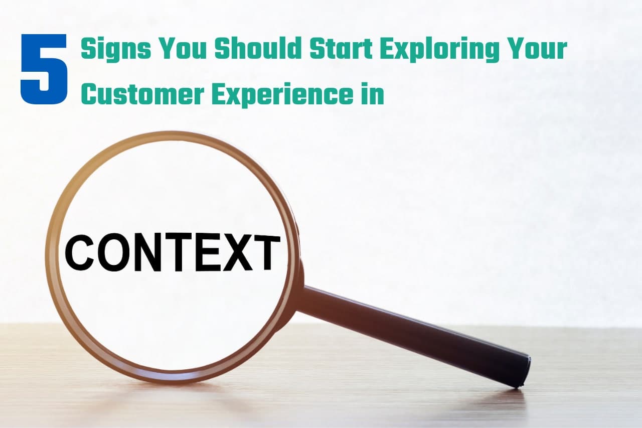 5 Signs You Should Start Exploring Your Customer Experience in Context ...